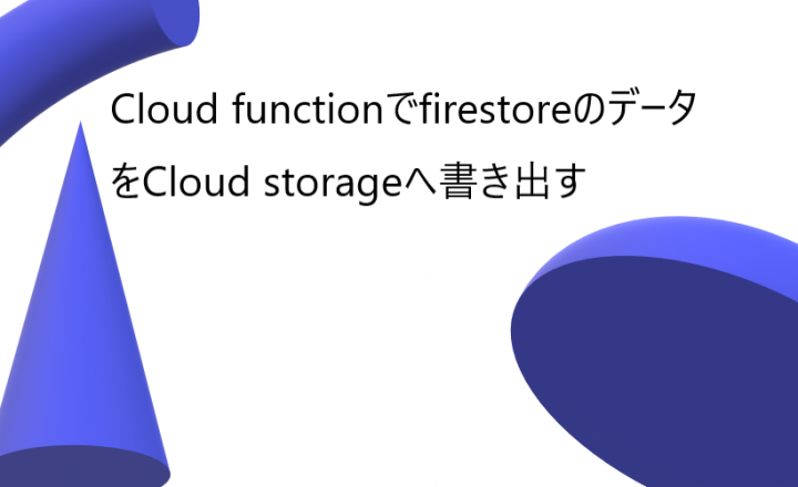 Cloud functionでfirestoreのデータをCloud storageへ書き出す – エス・スリーBLOG